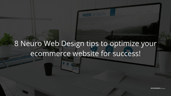 8 Neuro Web Design tips to optimize your ecommerce website for success!