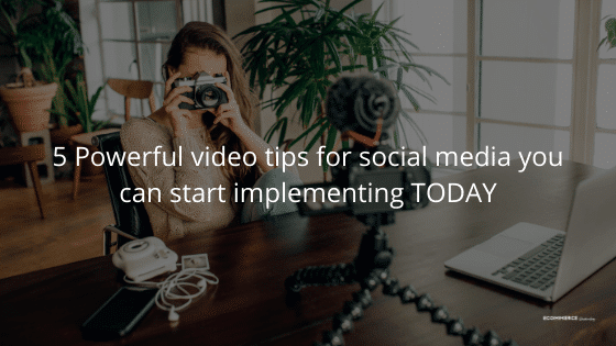 5 Powerful video tips for social media you can start implementing TODAY
