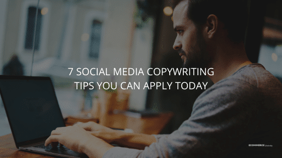 7 SOCIAL MEDIA COPYWRITING TIPS YOU CAN APPLY TODAY